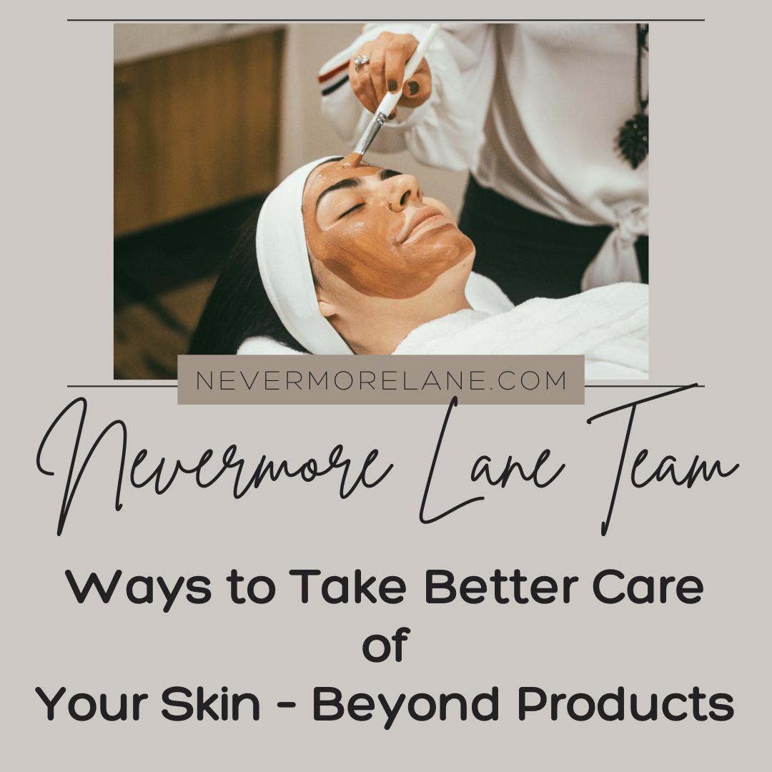 Ways to Take Better Care of Your Skin – Beyond Products - Nevermore Lane